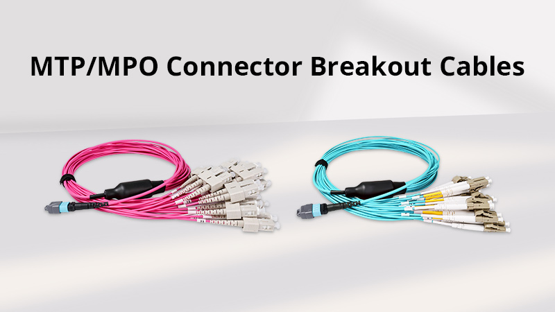 MTP/MPO Breakout Cables VS. MTP/MPO Trunk Cables: What's the Difference?